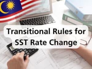 Guide to New SST Transitional Rules & Rate Changes in Malaysia