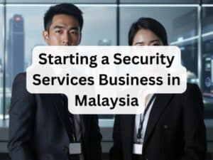Security Services Business: 7 Steps to Success in Malaysia